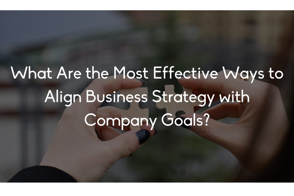 What Are The Most Effective Ways To Align Business Strategy With ...